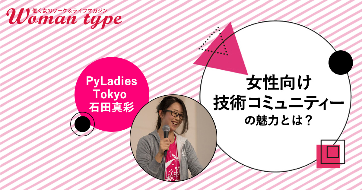 「ここは夢への一歩が踏み出せる場所」技術コミュニティー参加を有意義なものにするたった一つのアクション【PyLadies Tokyo 石田真彩】 - Woman type[ウーマンタイプ ...